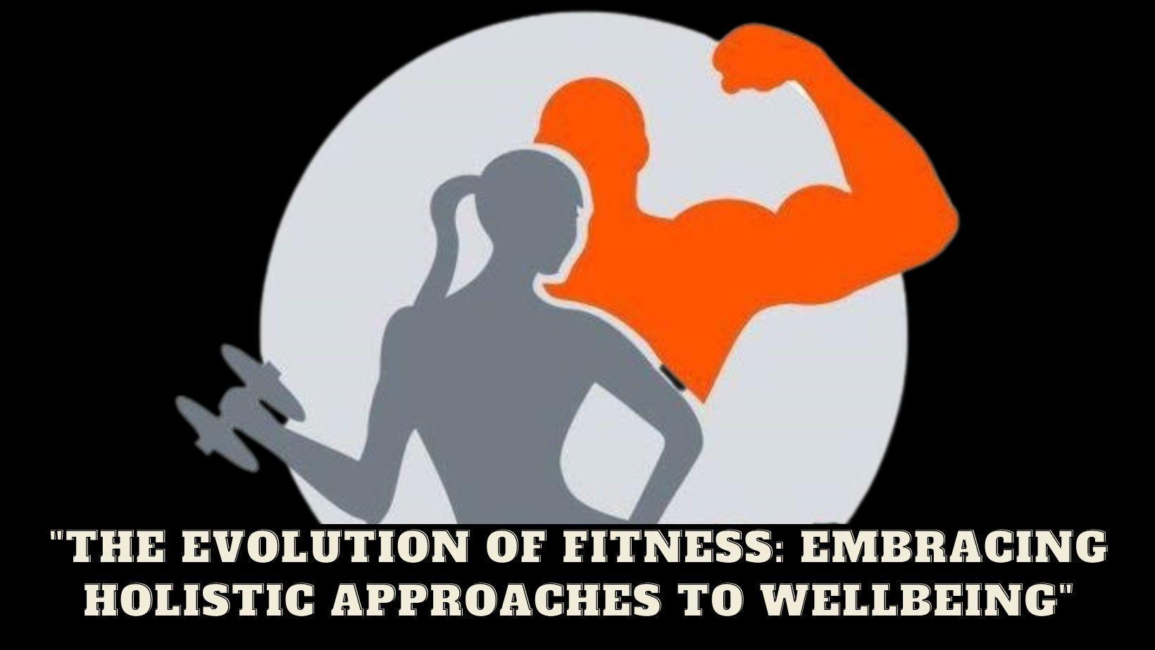 "The Evolution of Fitness: Embracing Holistic Approaches to Wellbeing"